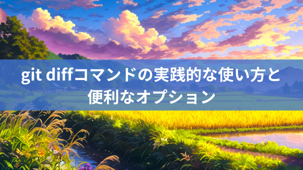 Git diffコマンドの基本的な使い方から便利なオプションまで。